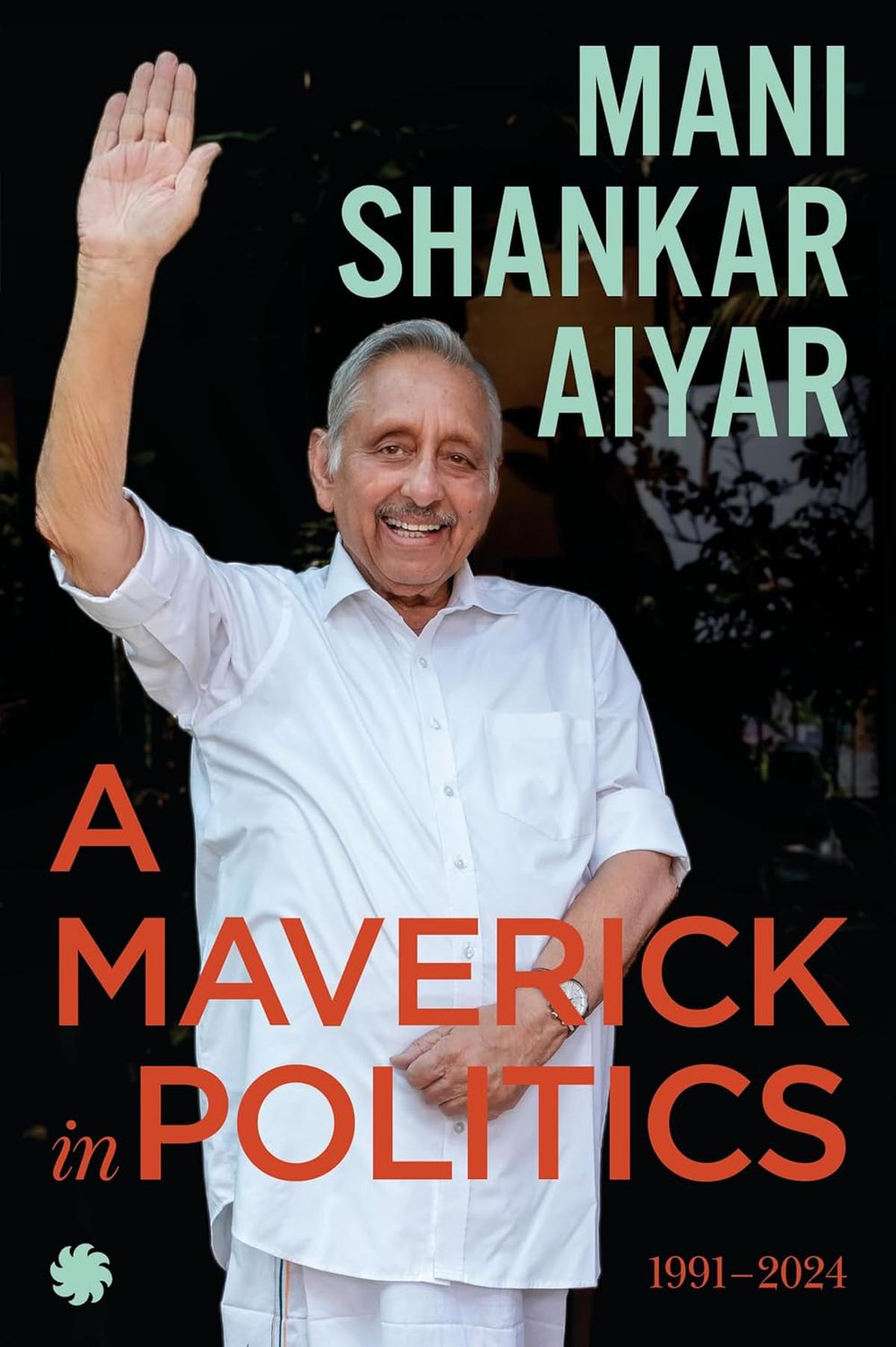 The ‘Don’t care master’: Review of Mani Shankar Aiyar’s A Maverick in Politics — 1991-2004 - The ...